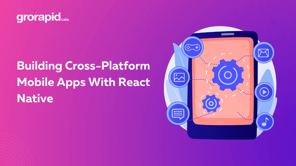 Building cross-platform mobile apps with React Native: A comprehensive guide | GroRapid Labs
